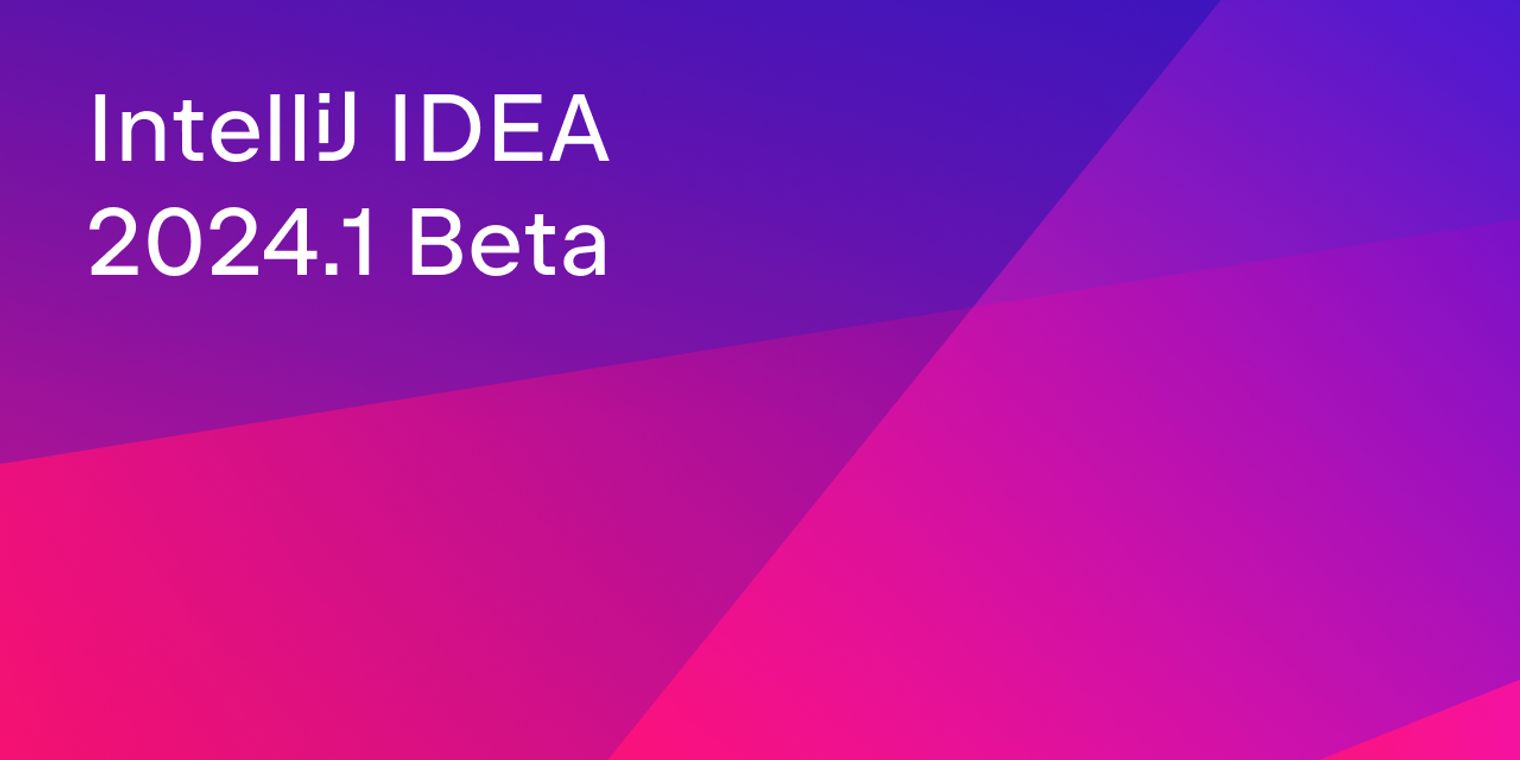 IntelliJ IDEA 2024.1 Beta released with many enhancements and unbundled ...